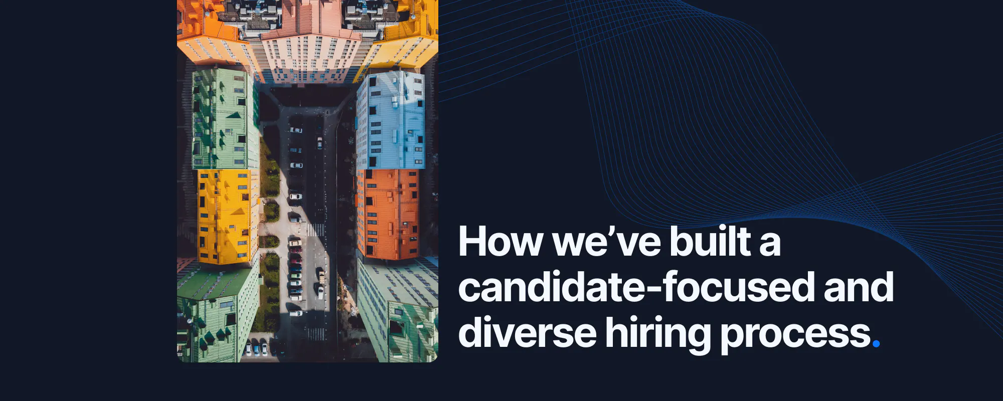 How we’ve built a candidate-focused and diverse hiring process