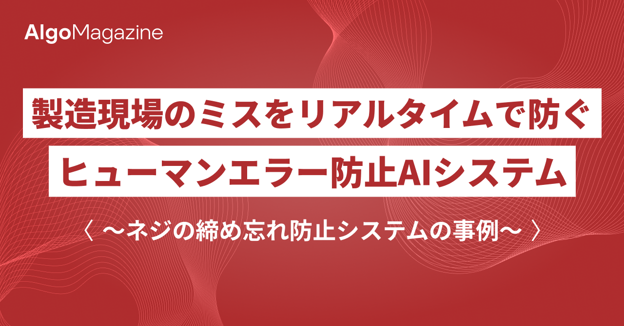 製造現場のミスをリアルタイムで防ぐヒューマンエラー防止AIシステム〜ネジの締め忘れ防止システムの例〜｜AlgoMagazine(アルゴマガジン)