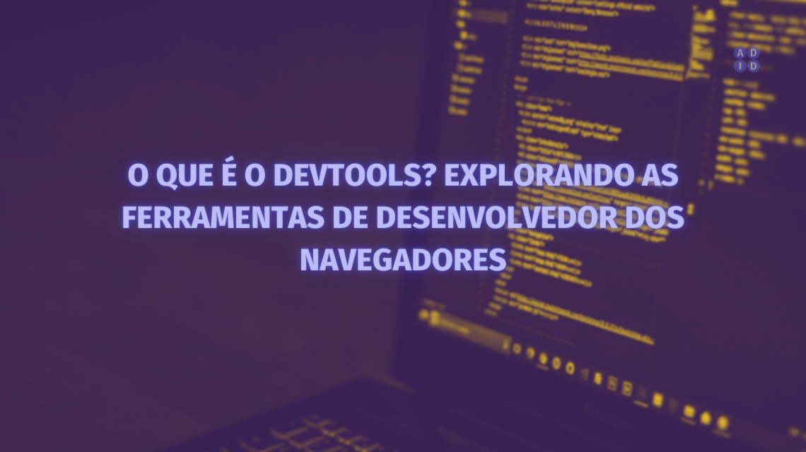 O que é o DevTools? Explorando as ferramentas de desenvolvedor dos navegadores | A DEV IN DEV