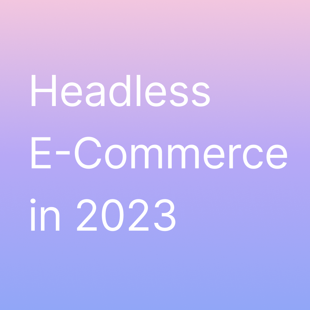Headless eCommerce: Elevate the User Experience with Your E-commerce Platform in 2023