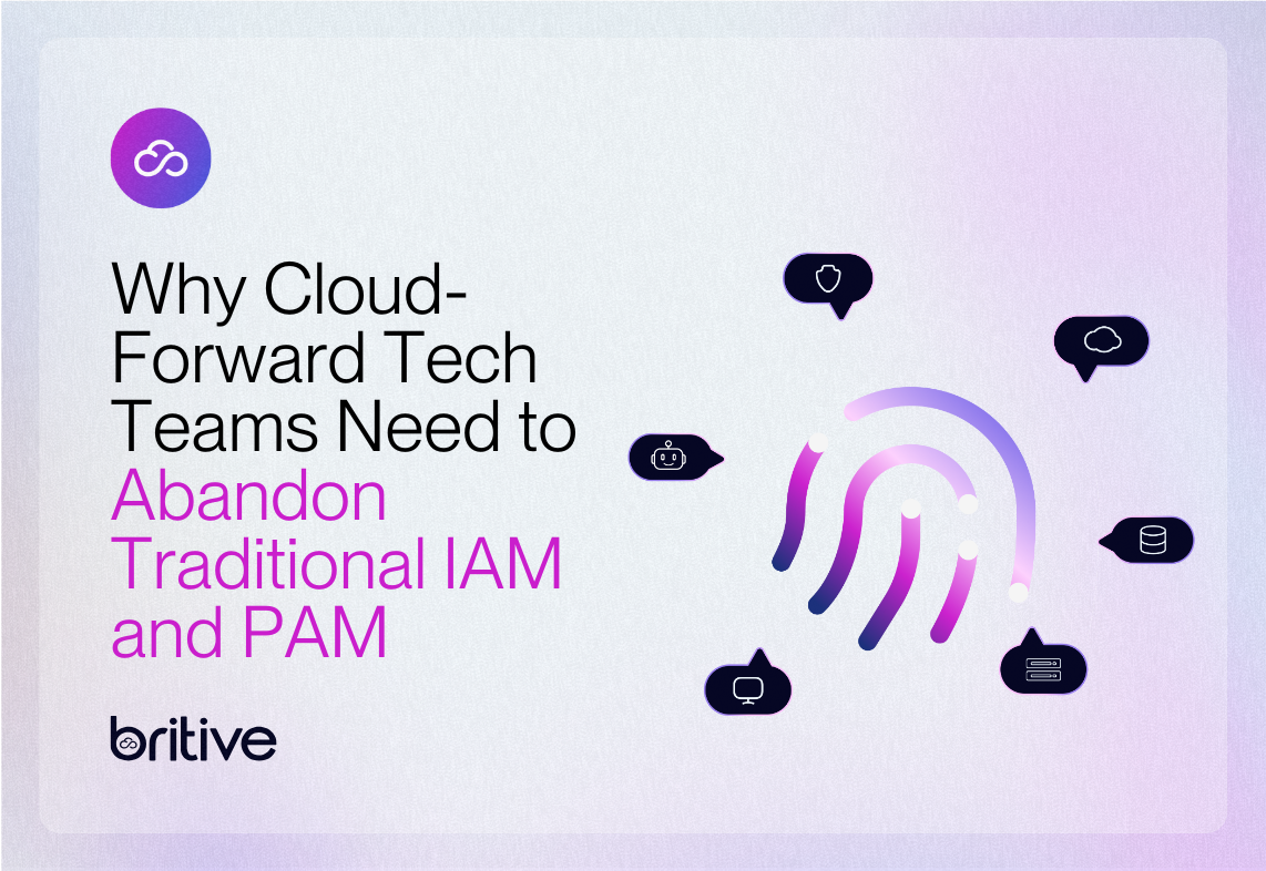 Why Tech Teams Need to Abandon Traditional IAM and PAM | Britive