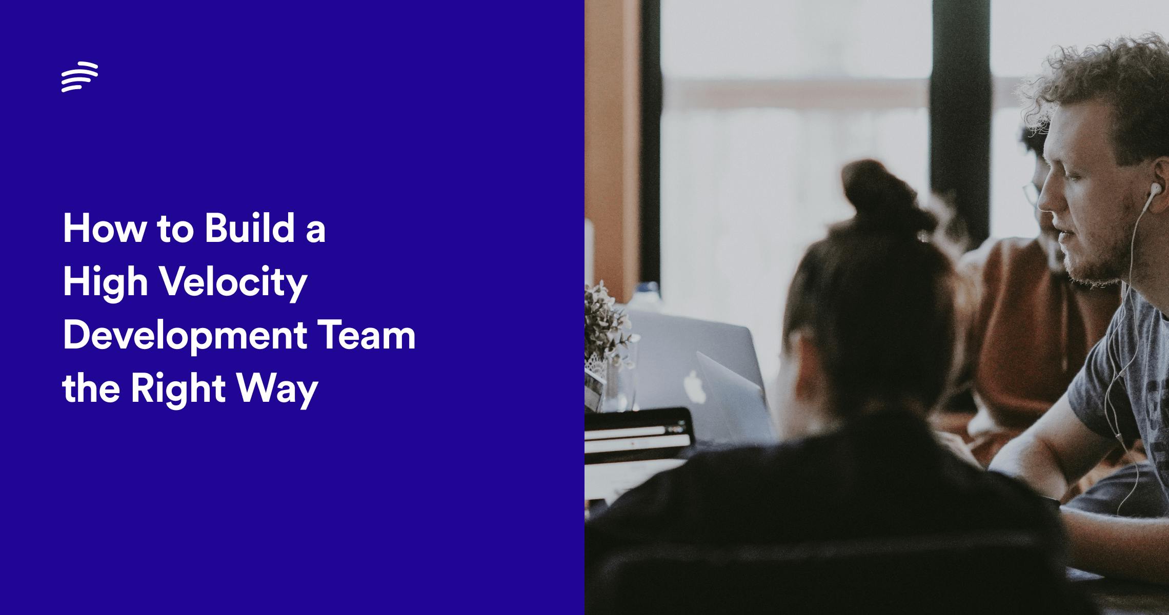 How to Build a High Velocity Development Team the Right Way