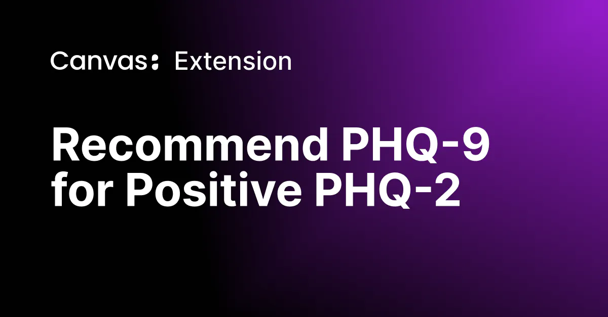 Recommend PHQ-9 for Positive PHQ-2 | Canvas Medical