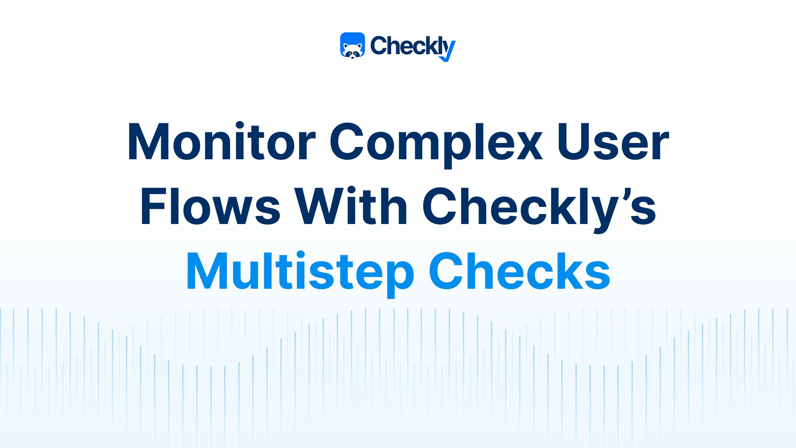 Monitor Complex User Flows With Checkly’s Multistep Checks