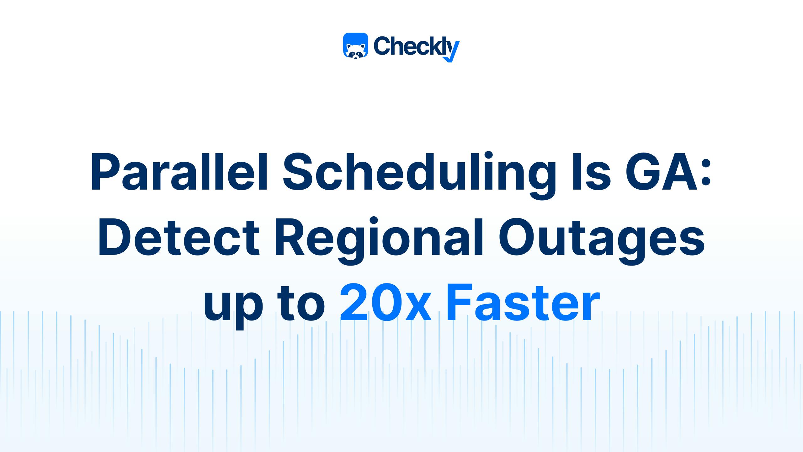 Parallel Scheduling Now Ga In Checkly 20x Faster Detection