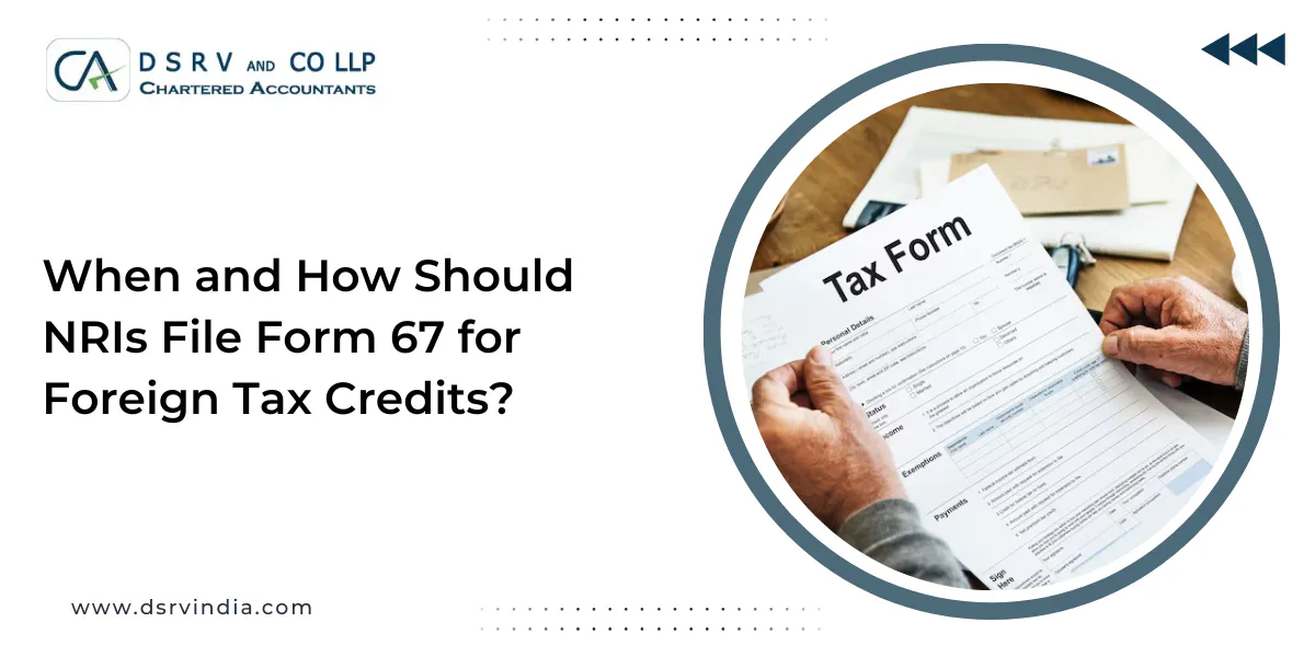 When and How Should NRIs File Form 67 for Foreign Tax Credits?