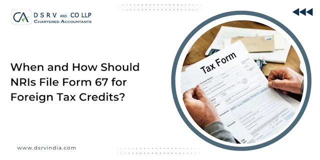 When and How Should NRIs File Form 67 for Foreign Tax Credits?