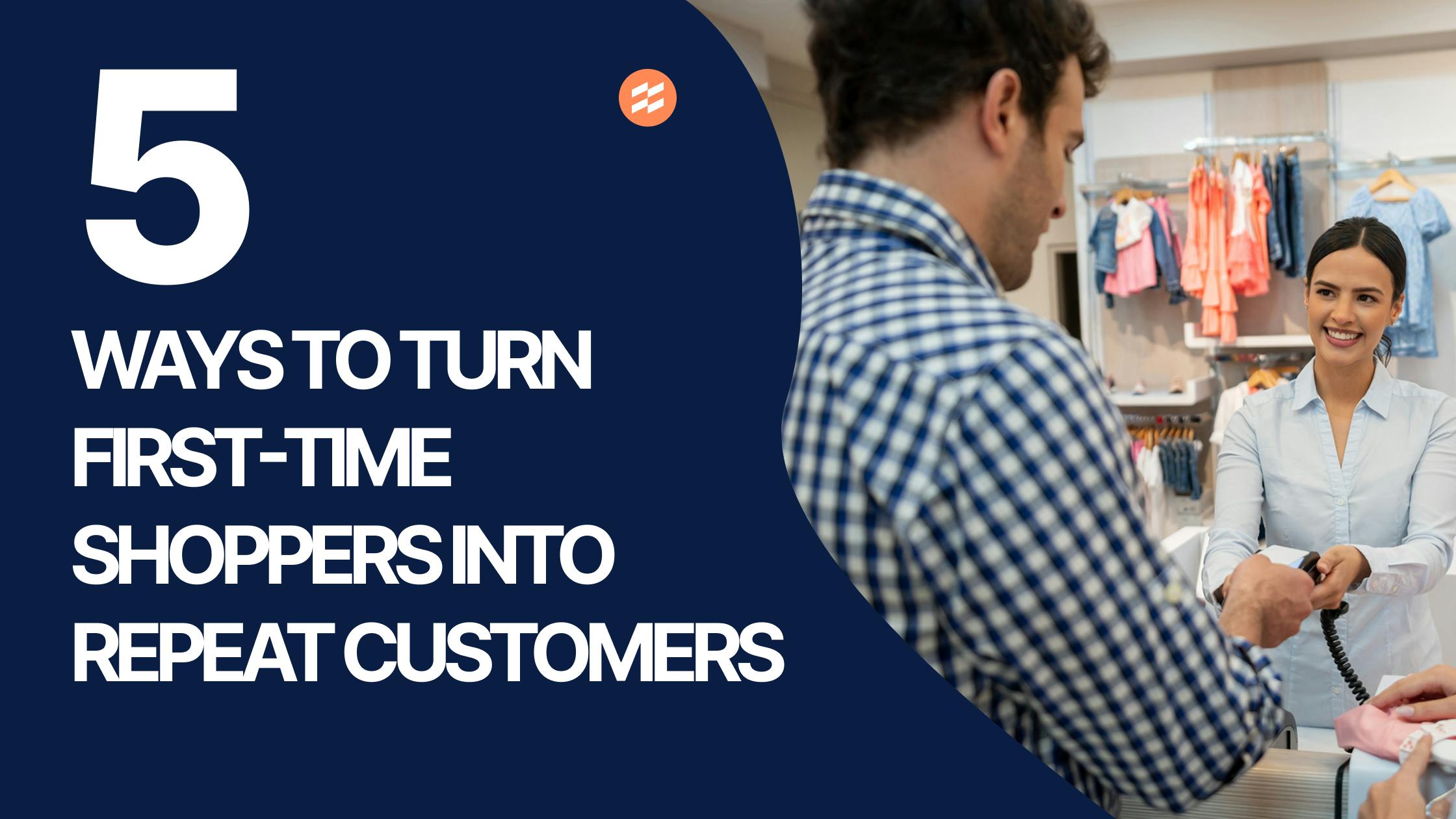 5 Ways to Turn First-Time Shoppers into Repeat Customers in Retail ...