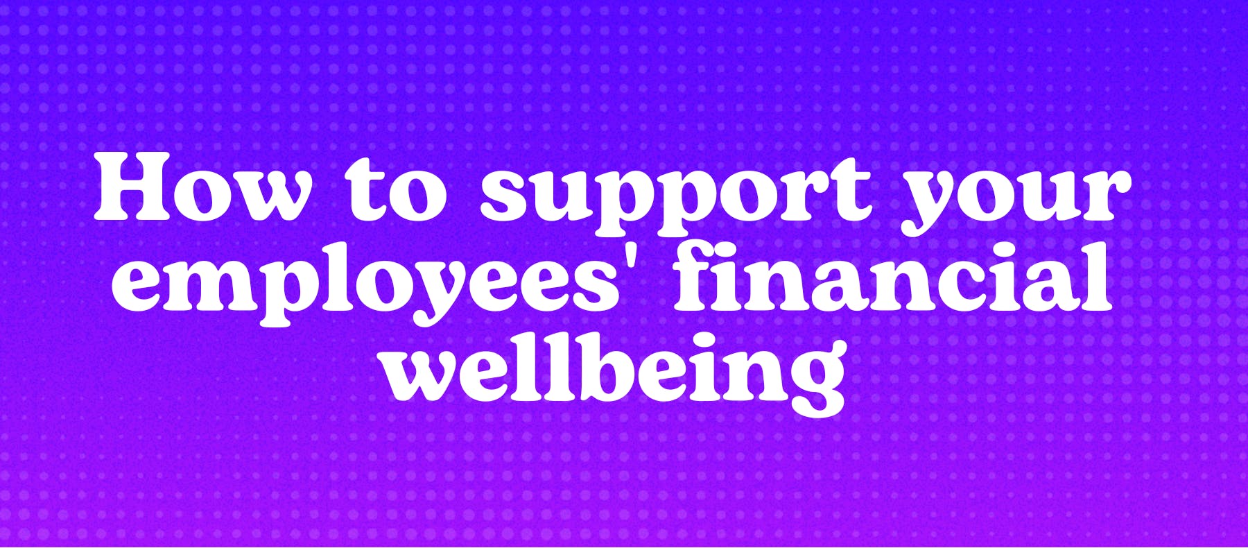 How to support your employees' financial wellbeing