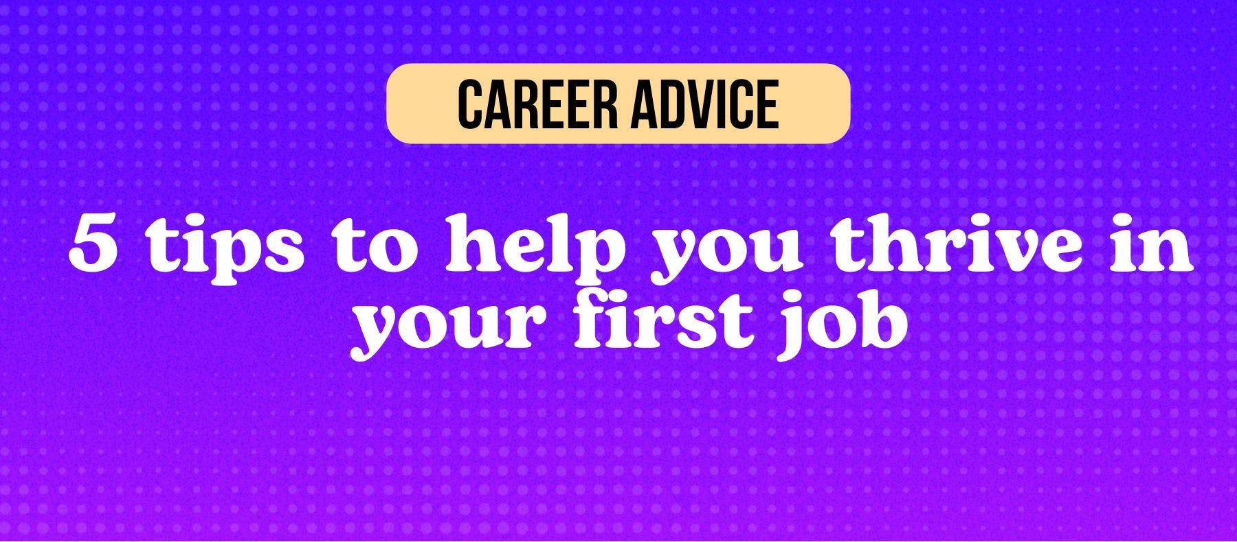 5 tips to help you thrive in your first job