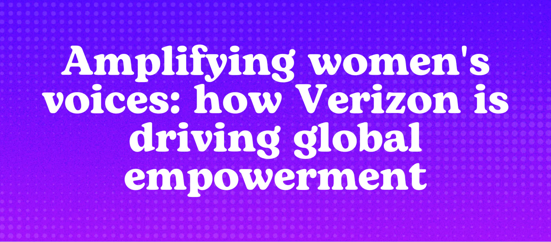 Amplifying women's voices: how Verizon is driving global empowerment