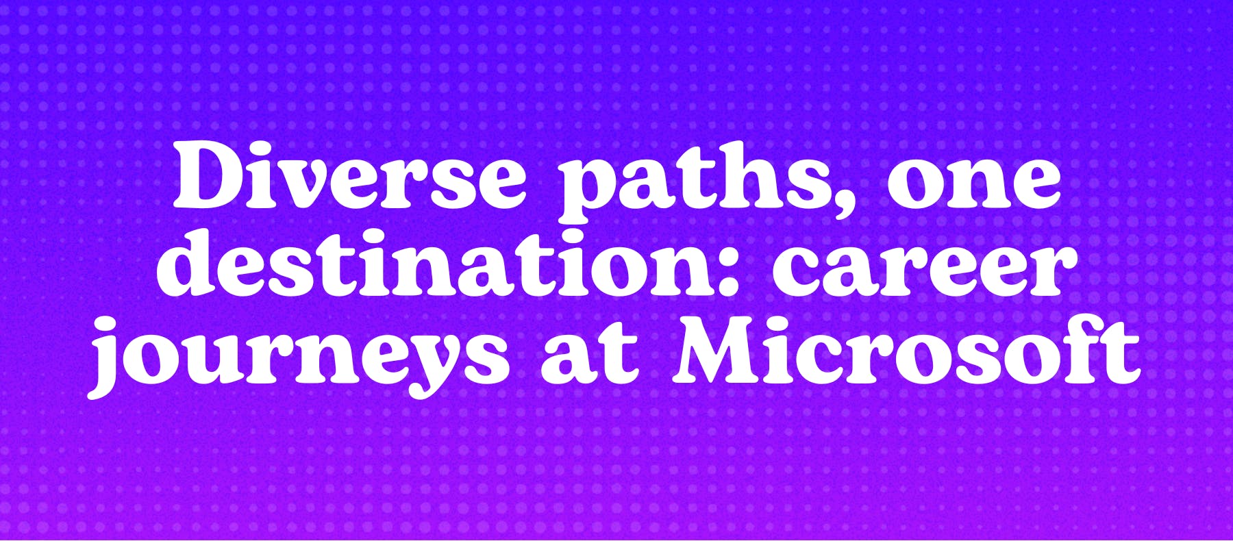 Diverse paths, one destination: career journeys at Microsoft