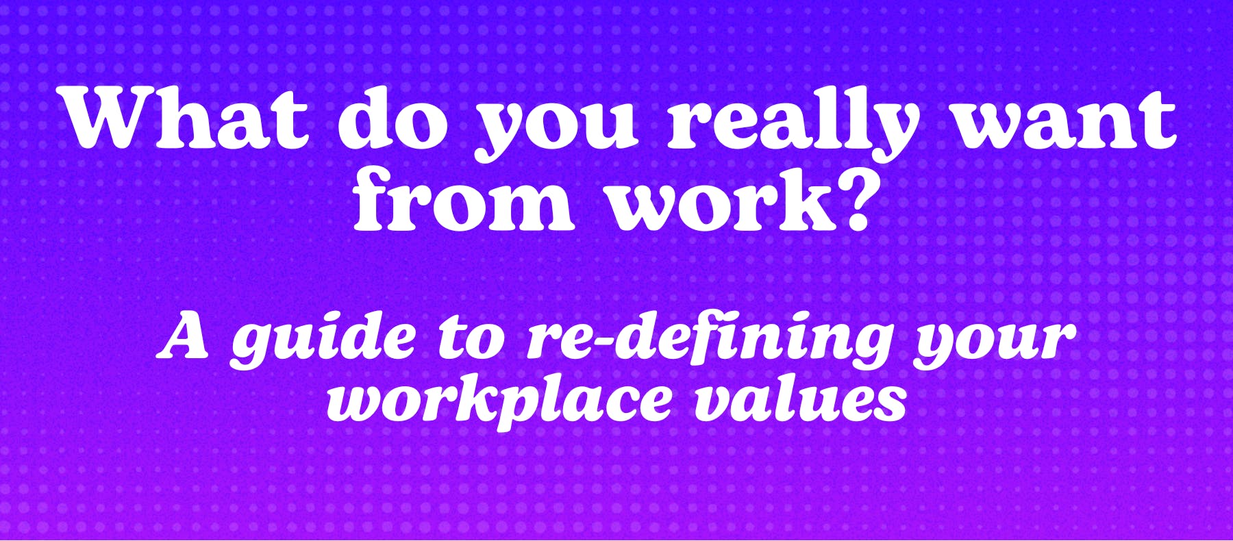 What do you really want from work? A guide to re-defining your ...