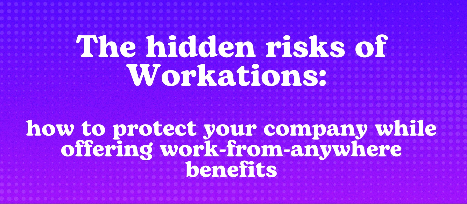 The hidden risks of Workations: how to protect your company while ...