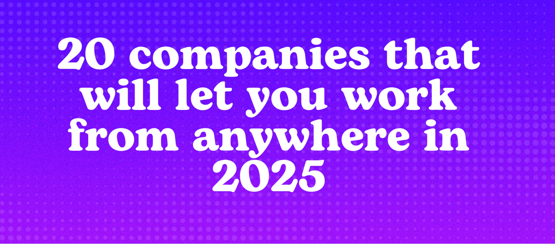 20 companies that will let you work from anywhere in 2025