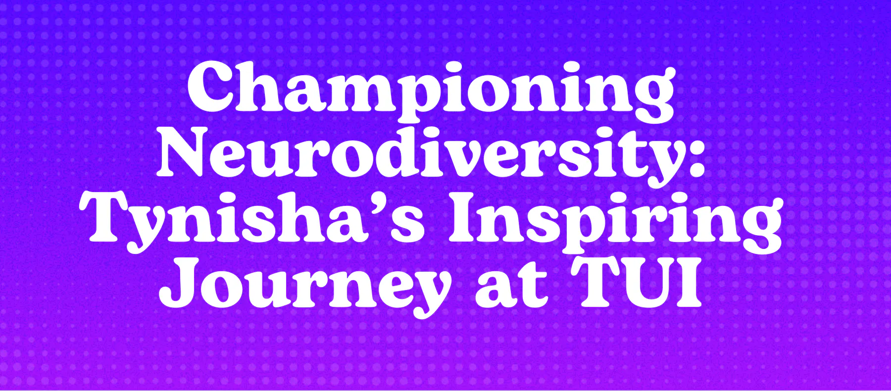 Championing Neurodiversity: Tynisha’s Inspiring Journey at TUI