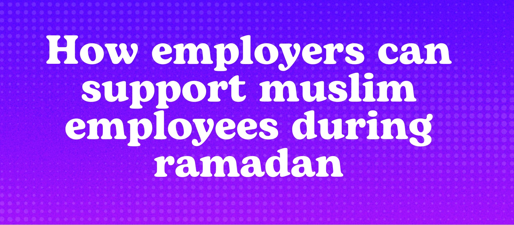 How employers can support muslim employees during ramadan