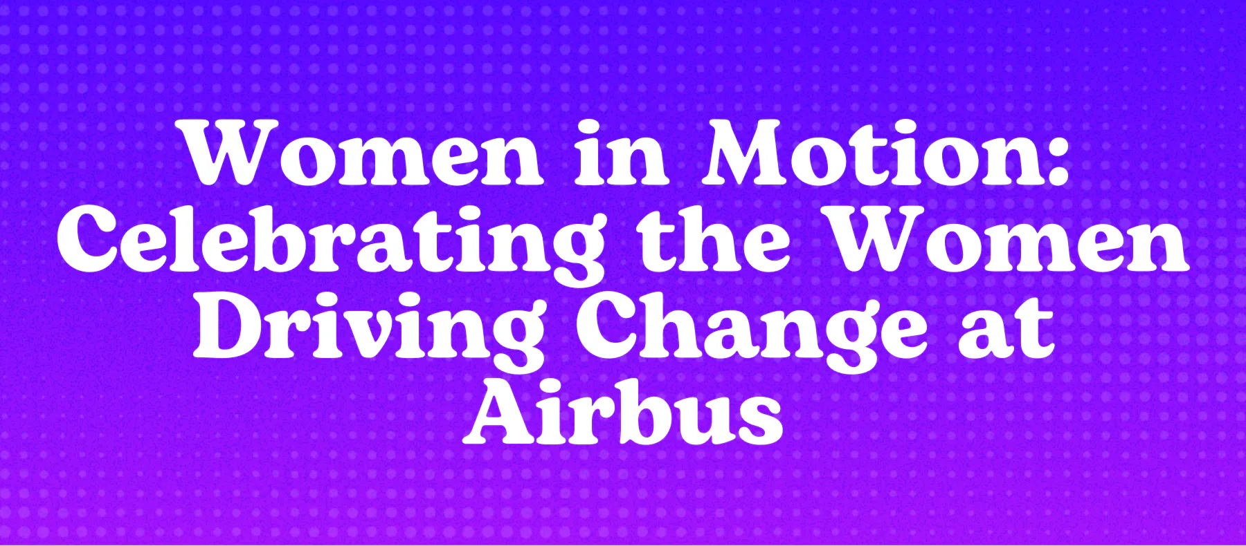 Women in Motion: celebrating the women driving change at Airbus