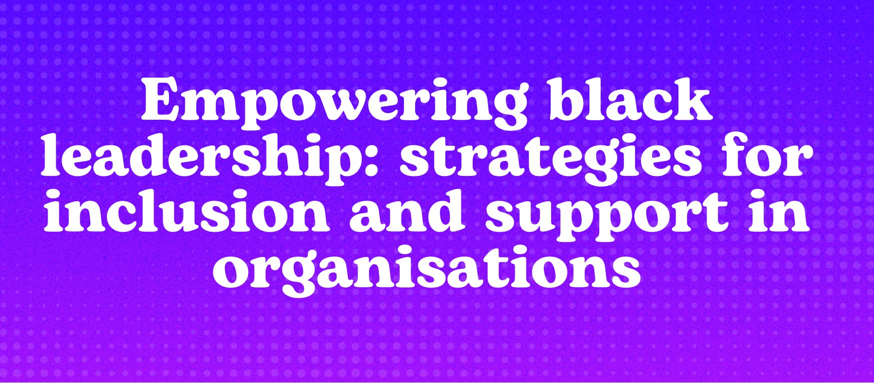 Empowering black leadership: strategies for inclusion and support in ...