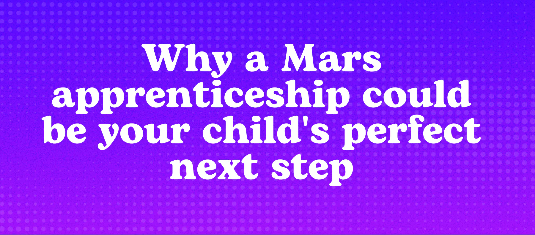 Why a Mars apprenticeship could be your child's perfect next step