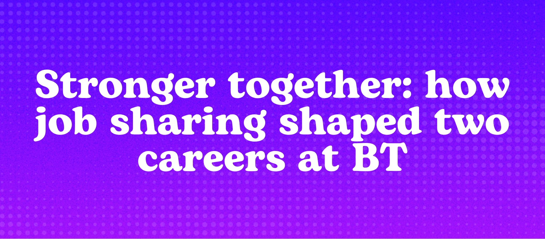 Stronger together: how job sharing shaped two careers at BT