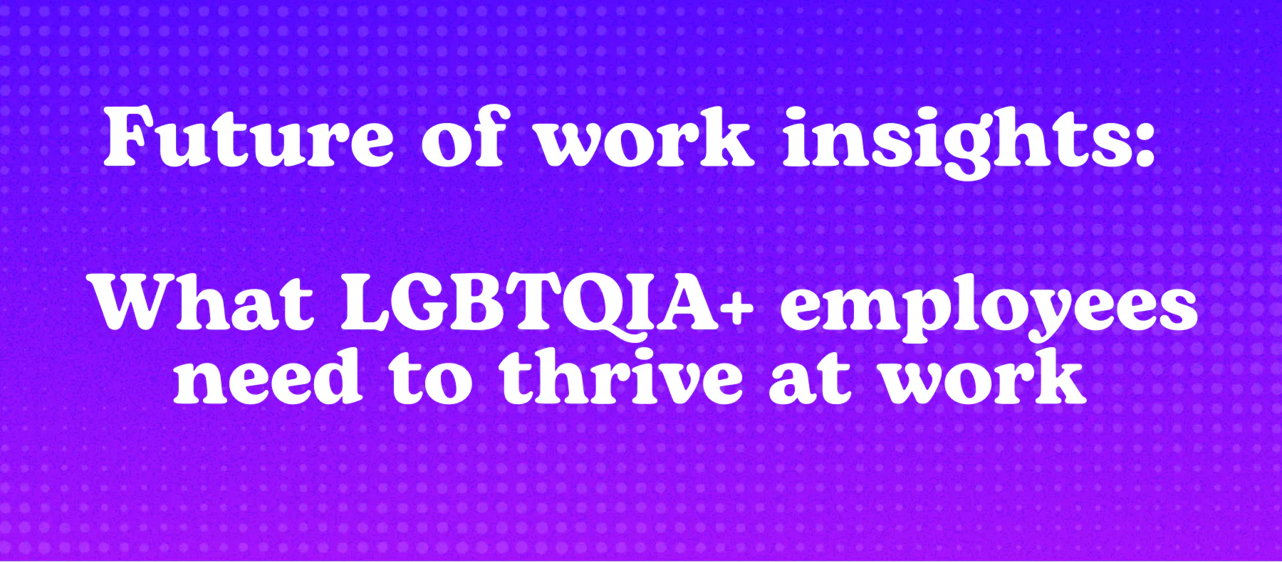 Future of work insights: what LGBTQ+ employees need to thrive at work