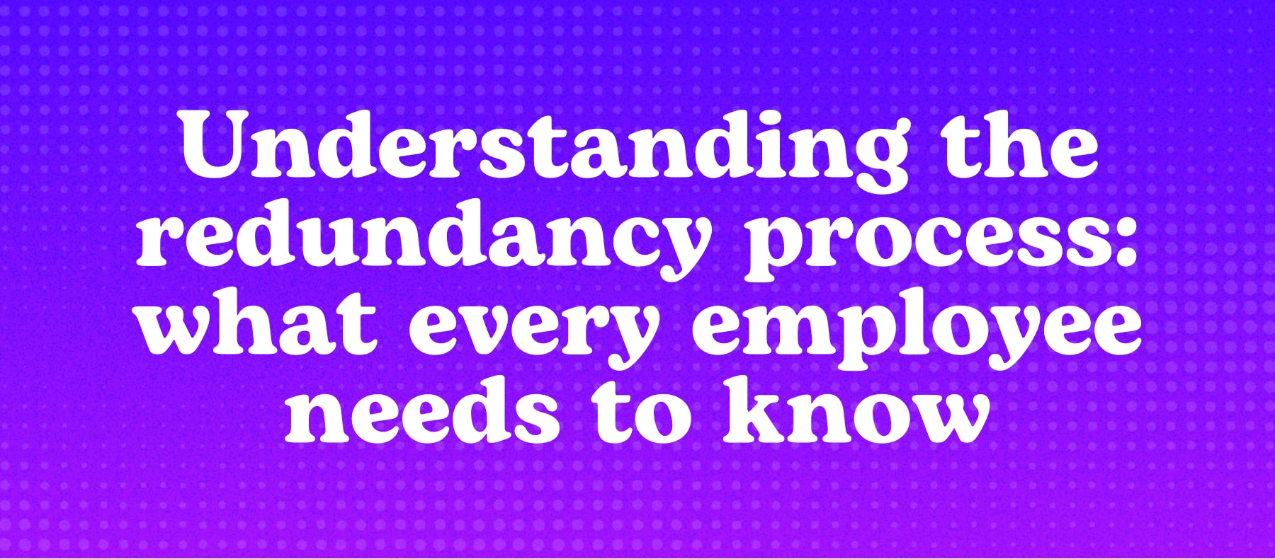 Understanding the redundancy process: what every employee needs to know
