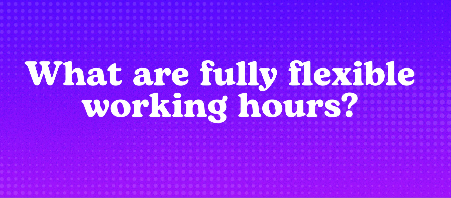 What are fully flexible working hours?