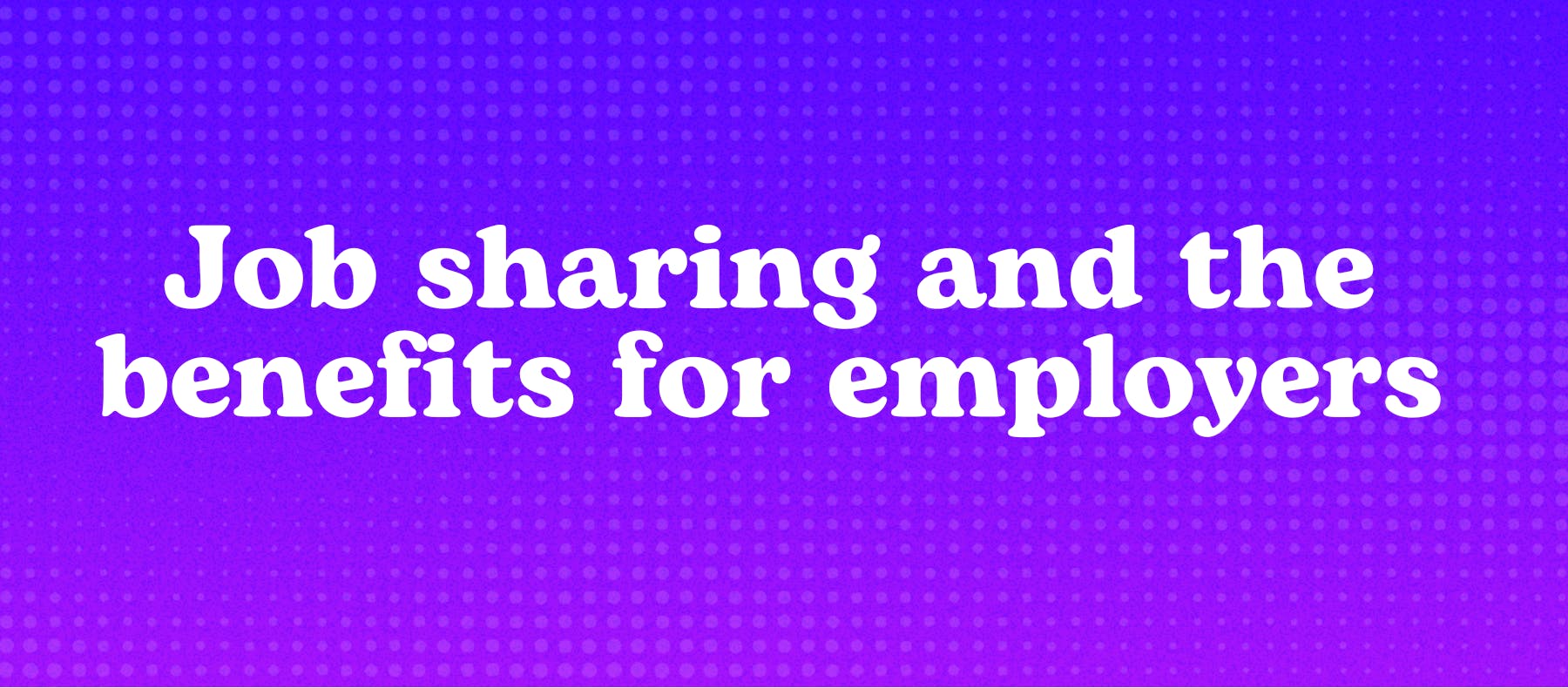 Job Sharing And The Benefits For Employers | Blog | Flexa
