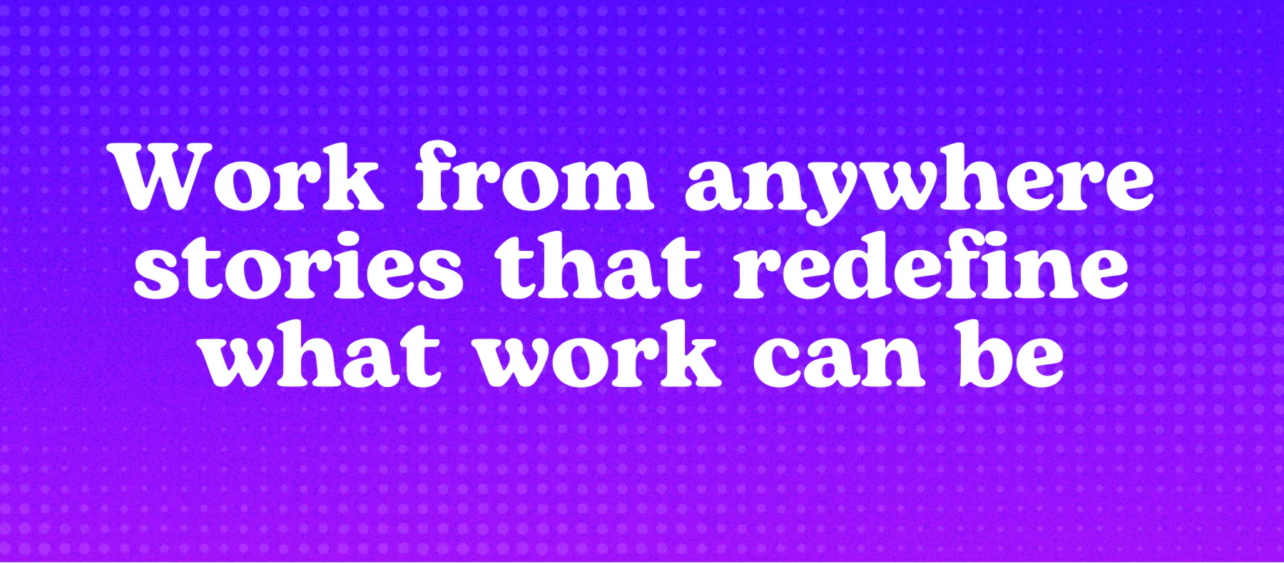 Work from anywhere stories that redefine what work can be