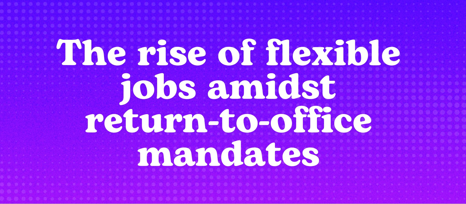 The rise of flexible jobs amidst return-to-office mandates
