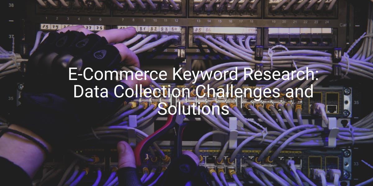 E-Commerce Keyword Research: Data Collection Challenges and Solutions ...