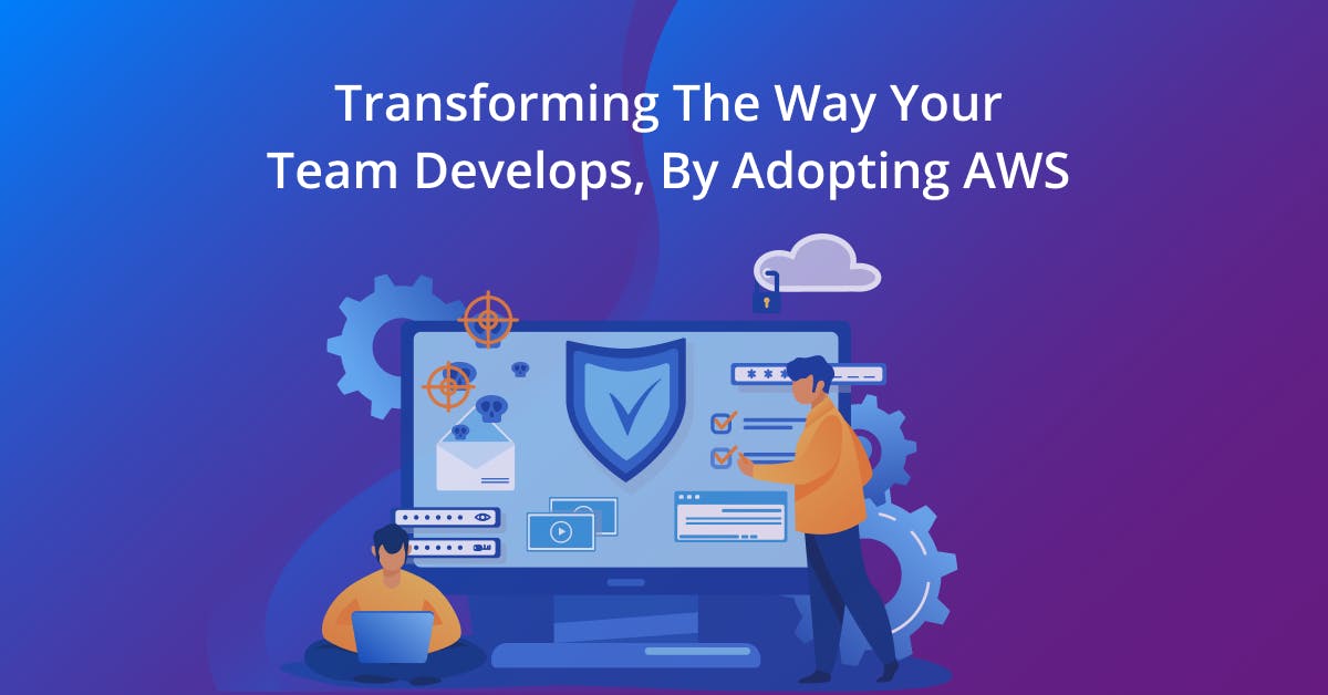 TRANSFORM THE WAY YOUR TEAM DEVELOPS, BY ADOPTING AWS