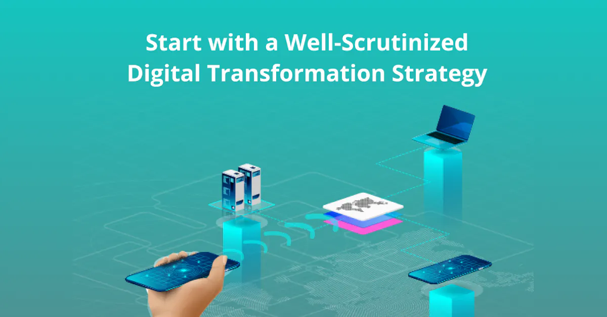 Initiate with a well-scrutinized digital transformation strategy