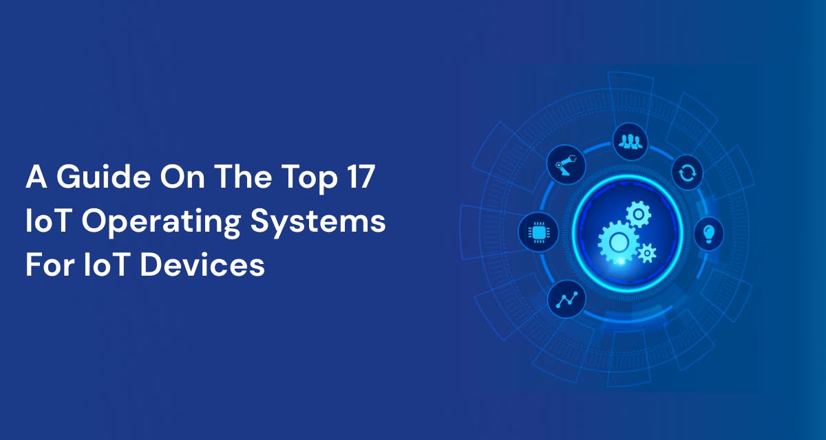 Guide On Top 17 Iot Operating Systems For Iot Devices Intuz