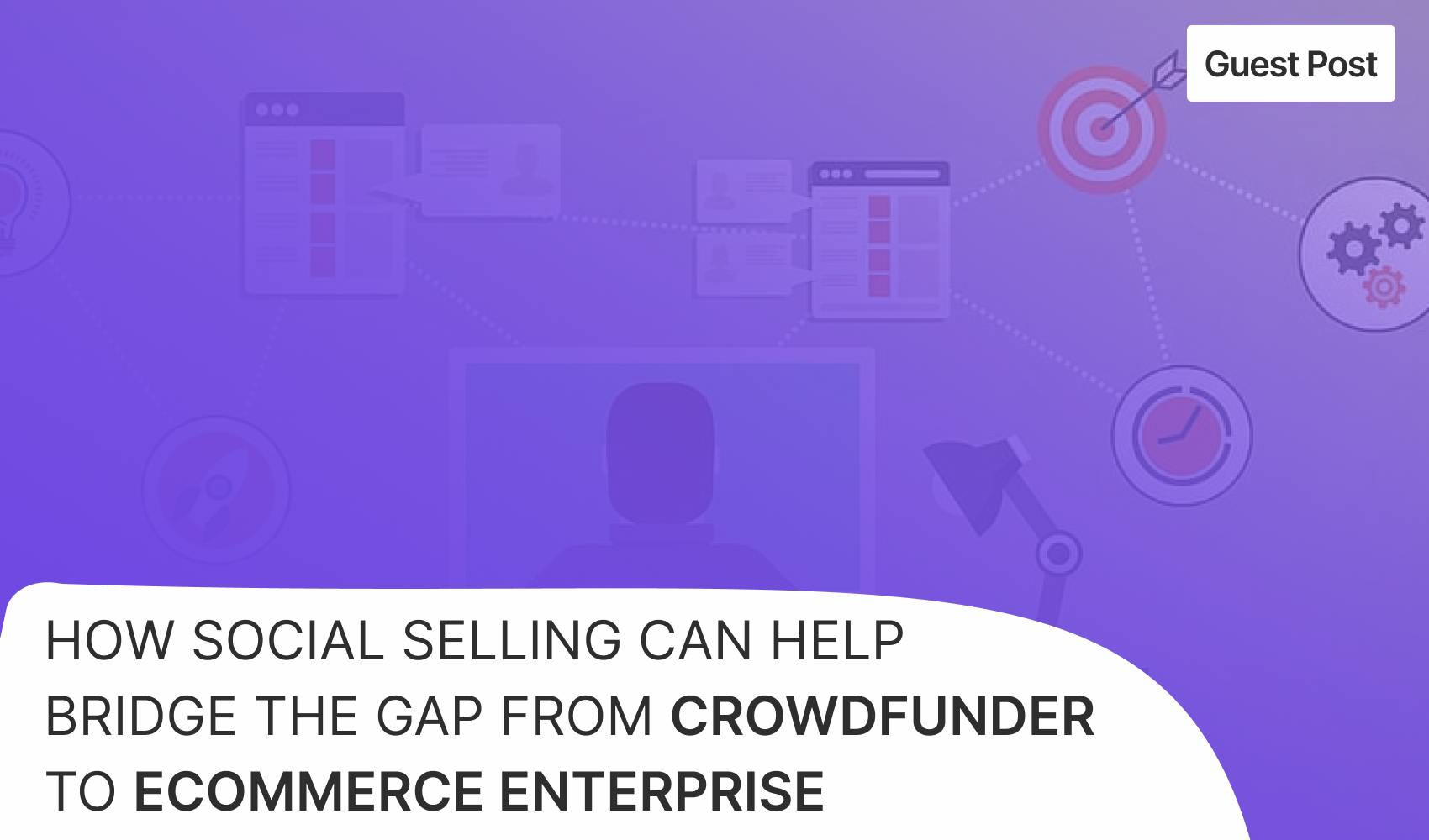 How Social Selling Can Help Bridge The Gap From Crowdfunder To ...