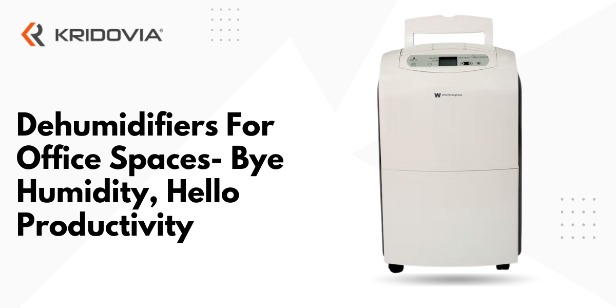 Dehumidifiers For Office Spaces- Bye Humidity, Hello Productivity