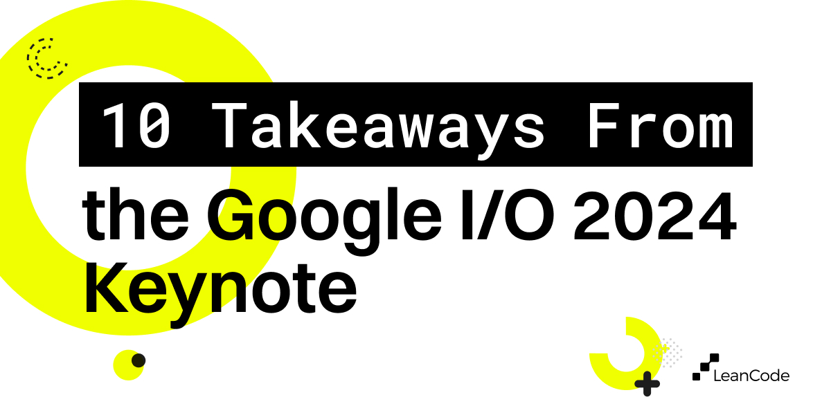 Google I/O 2024 Keynote: 10 Takeaways - LeanCode