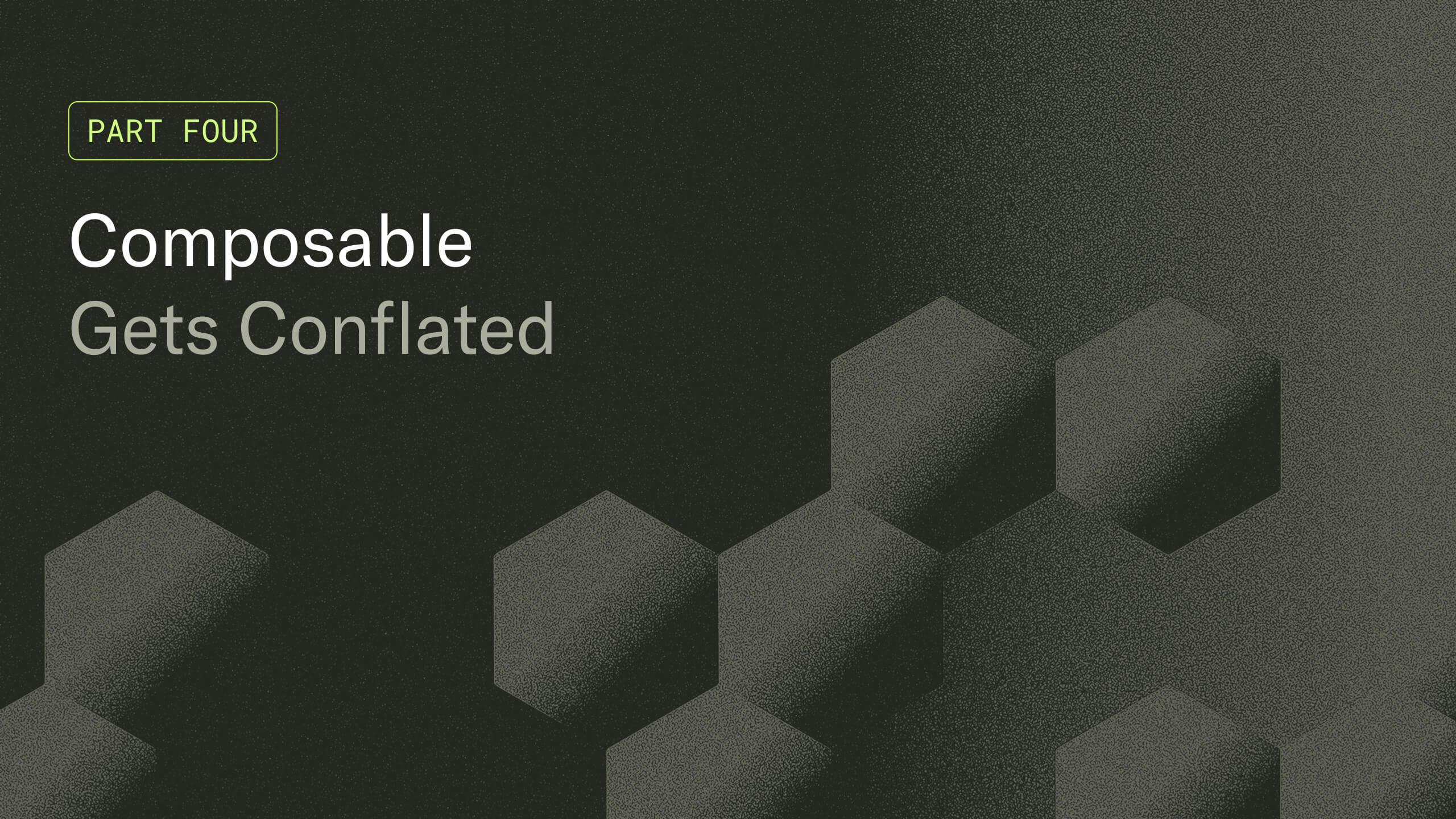 Part Four: Composable Gets Conflated