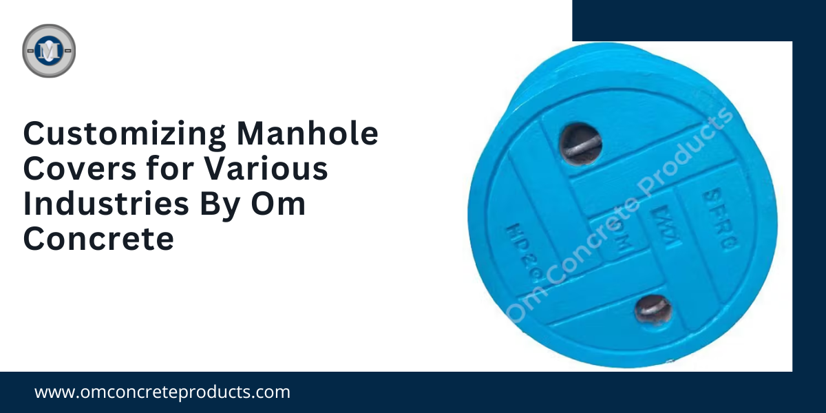 Customizing Manhole Covers for Various Industries By Om Concrete