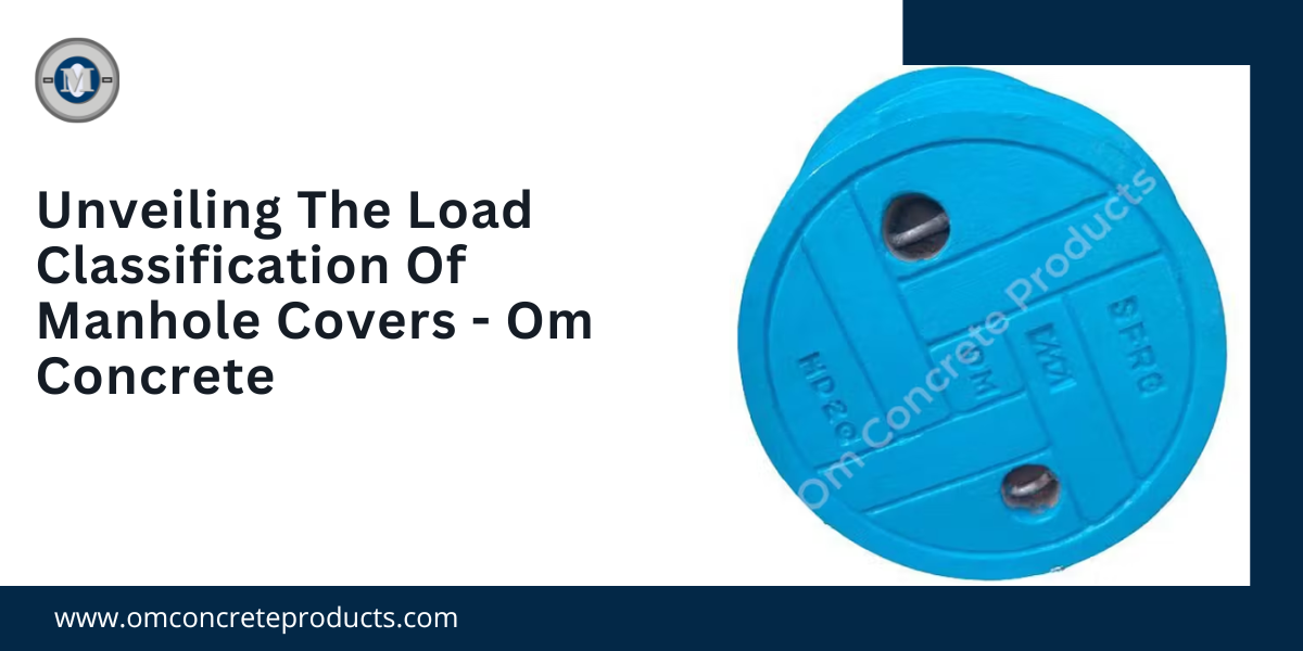 Unveiling The Load Classification Of Manhole Covers - Om Concrete