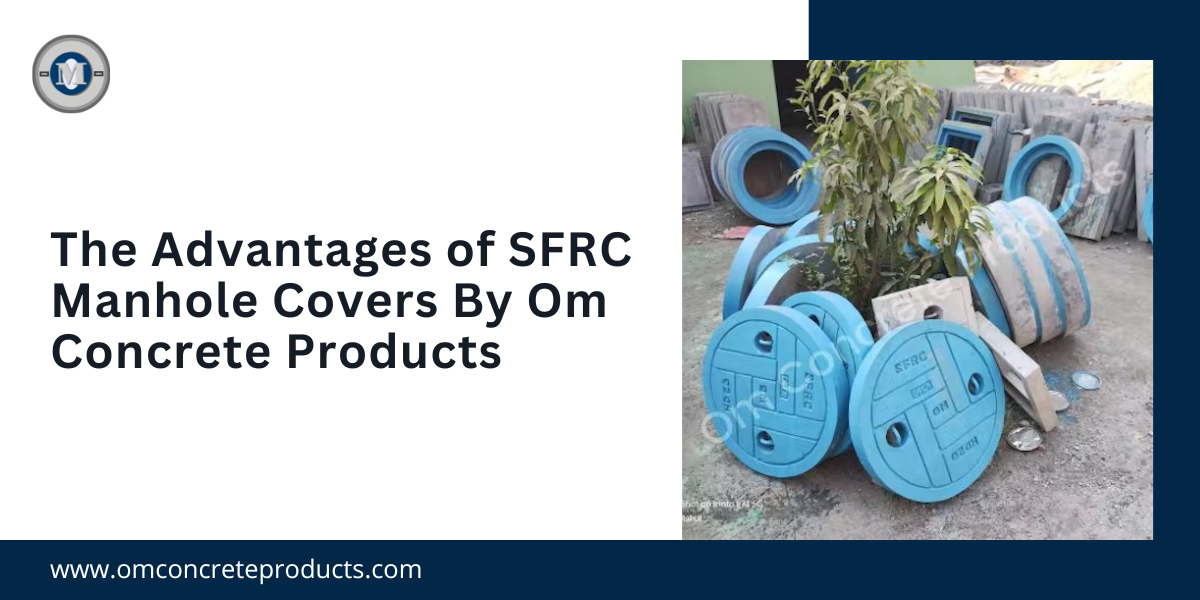 The Advantages of SFRC Manhole Covers By Om Concrete Products
