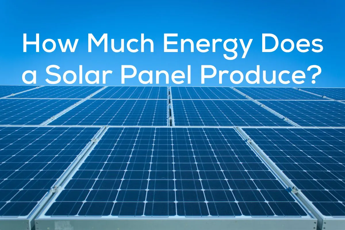 How Much Energy Does A Solar Panel Produce Getting The Most From Your How Much Energy Does A Solar Panel Produce Getting The Most From Your