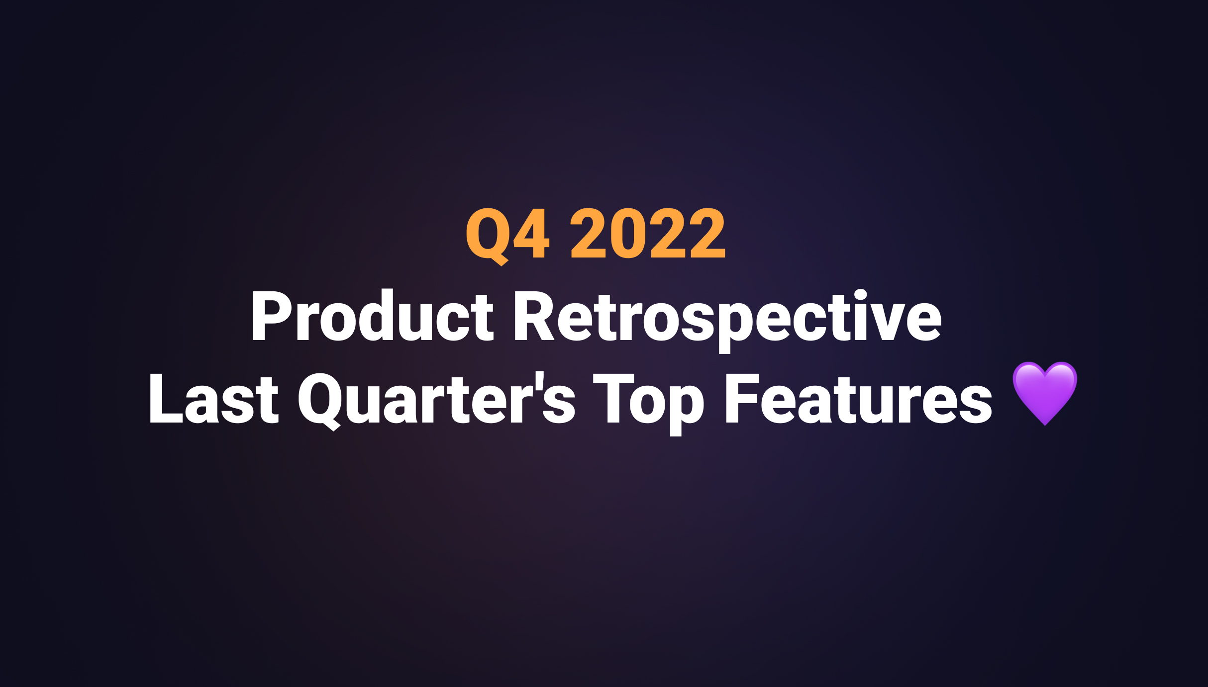 Q4 2022 Product Retrospective - Last Quarter's Top Features