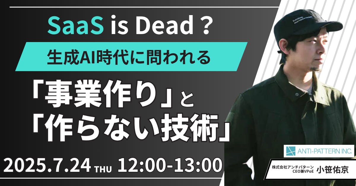7/24(木)12時『SaaS is Dead？〜生成AI時代に問われる「事業作り」と「作らない技術」〜』