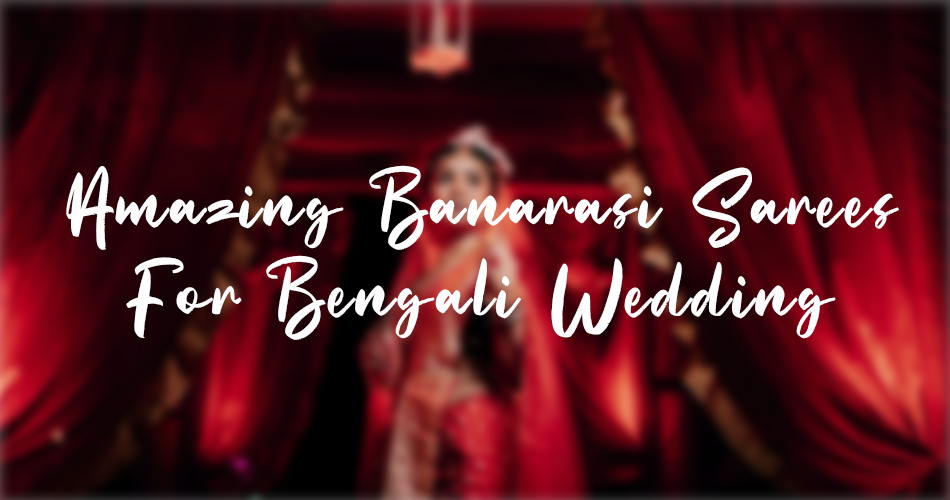 15 Amazing Banarasi Sarees For Bengali Wedding