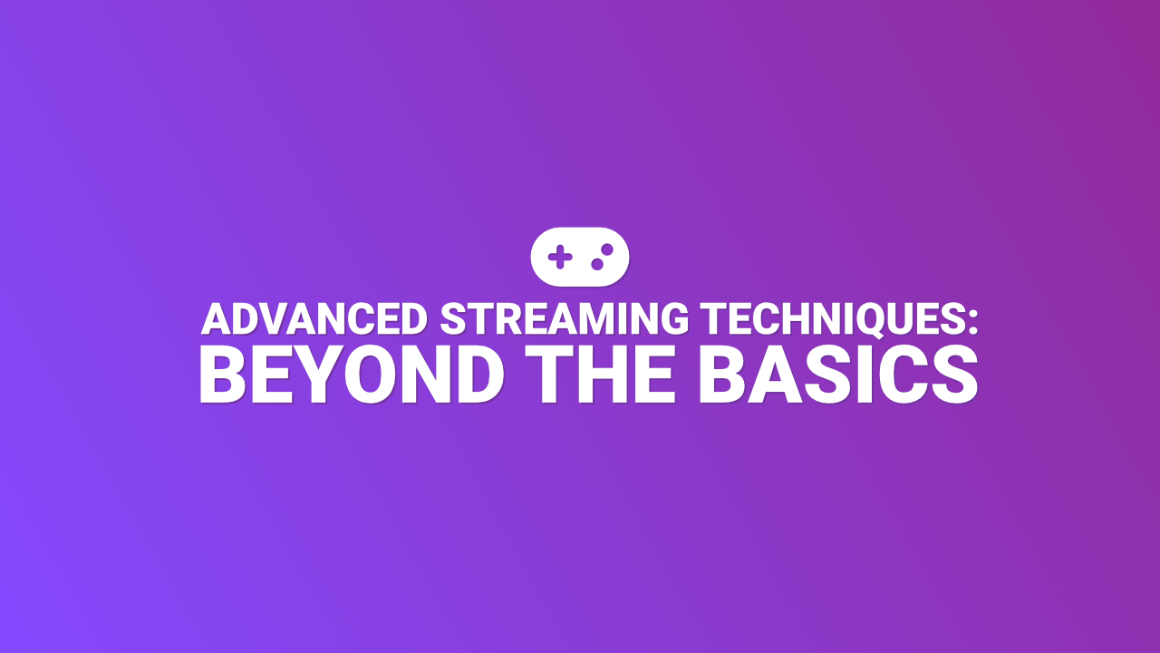 Advanced Streaming Techniques Beyond The Basics | StreamEngage