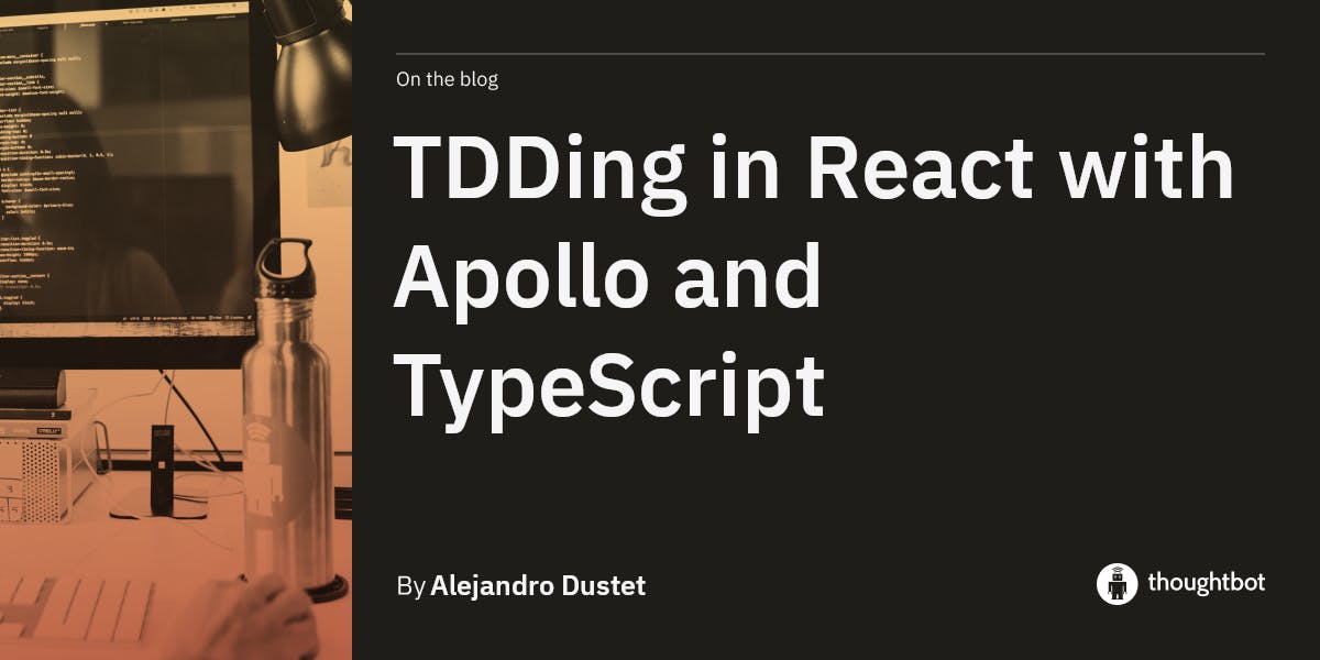 TDDing in React with Apollo and TypeScript TDDing in React with Apollo and TypeScript