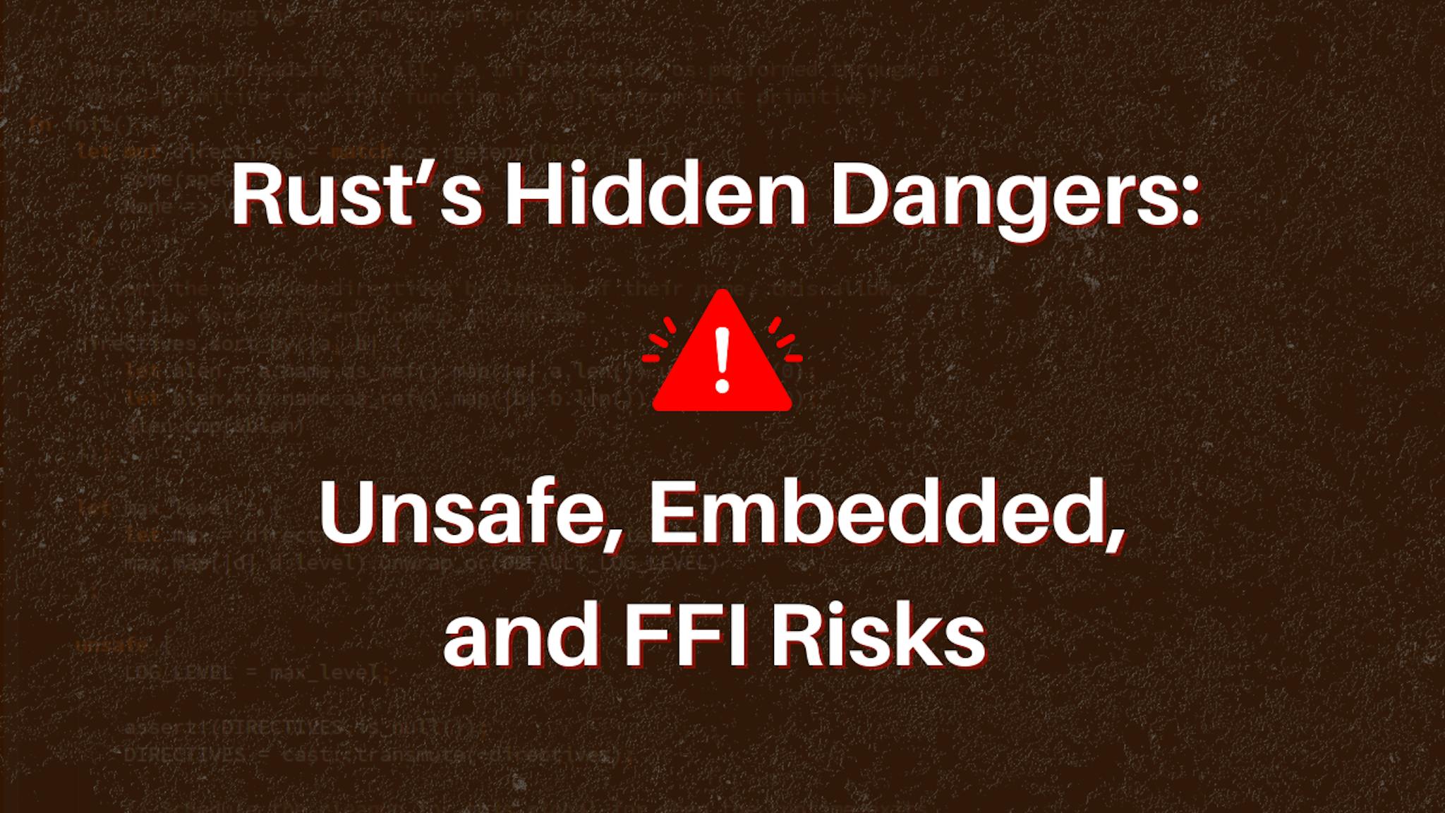 Rust’s Hidden Dangers: Unsafe, Embedded, and FFI Risks