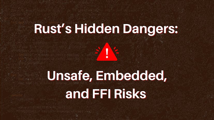 Rust’s Hidden Dangers: Unsafe, Embedded, and FFI Risks